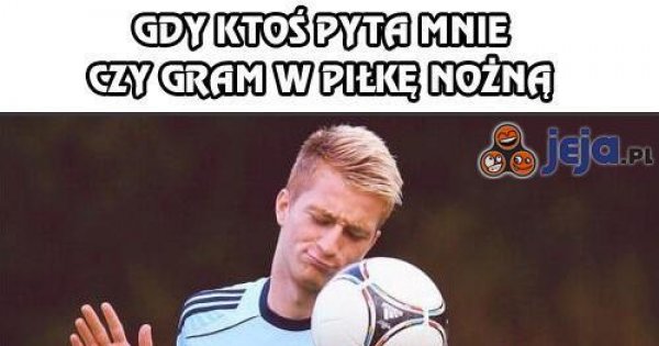 Gdy ktoś pyta mnie czy gram w piłkę nożną Jeja pl