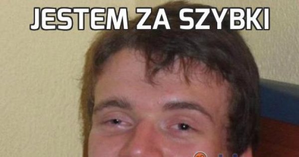 Jestem za szybki - Jeja.pl
