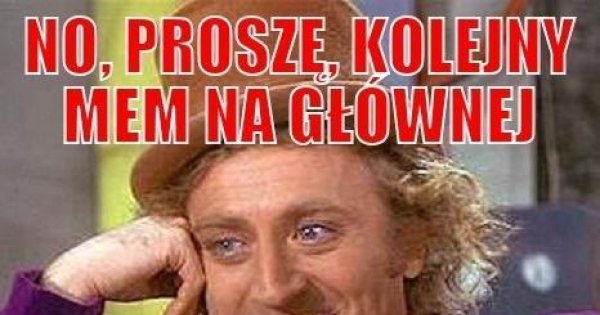 No, proszę, kolejny mem na głównej... - Jeja.pl