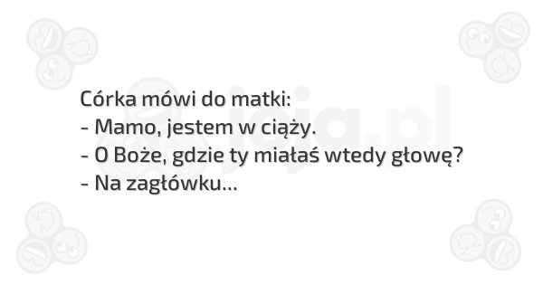 Dowcipy Jeja.pl - Córka mówi do matki: - Mamo,...